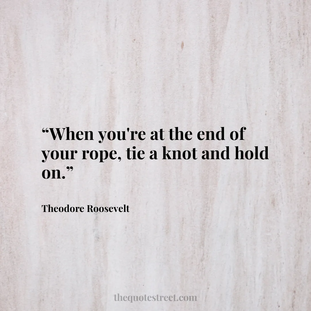 “When you're at the end of your rope, tie a knot and hold on ...